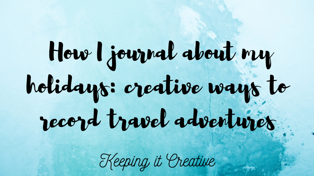 How I journal about my holidays: creative ways to record travel ...